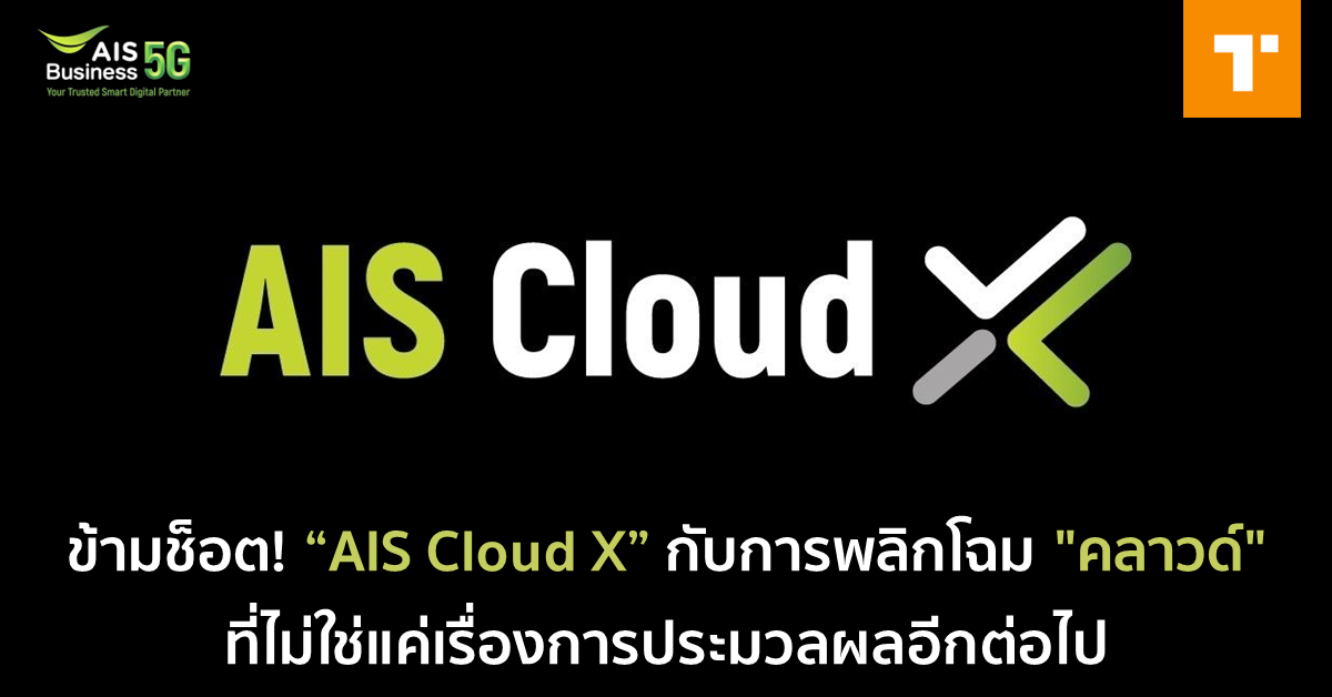 ข้ามช็อต! “AIS Cloud X” กับ การพลิกโฉม “คลาวด์” ที่ไม่ใช่แค่เรื่องการประมวลผลอีกต่อไป
